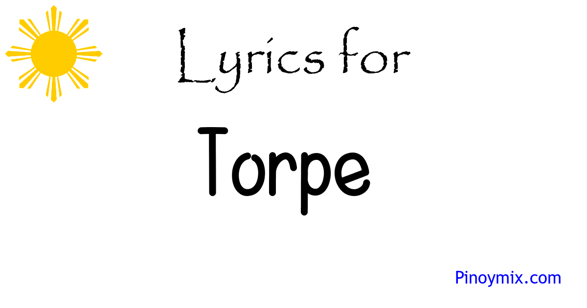 TORPE Lyrics | OPM - Pinoymix